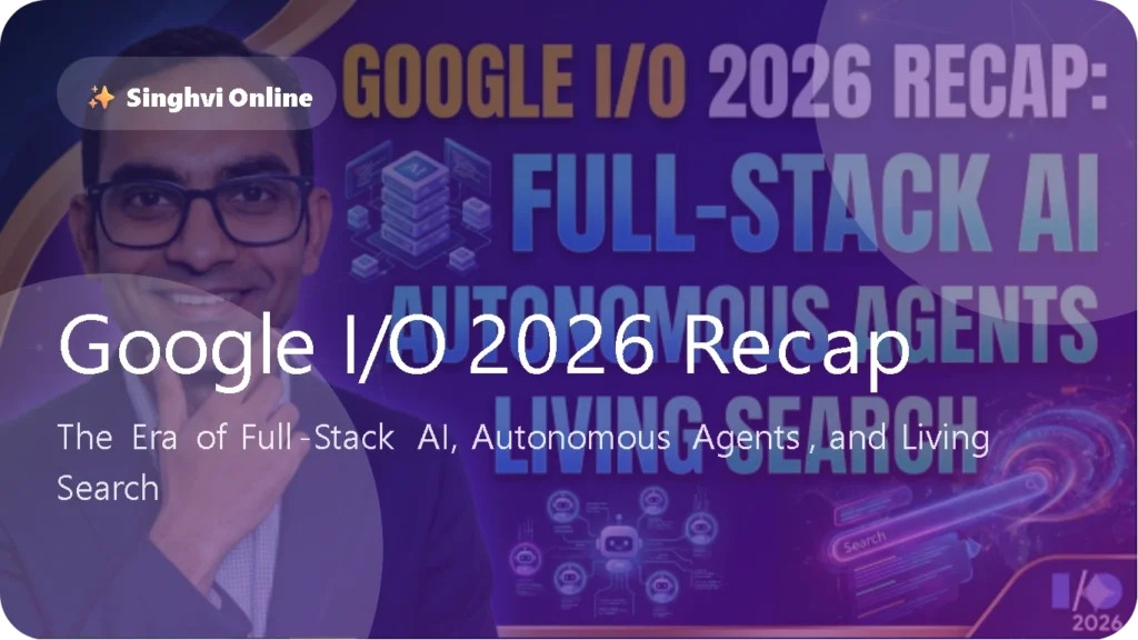 Google I/O 2026 Recap: The Era of Full-Stack AI, Autonomous Agents, and ...